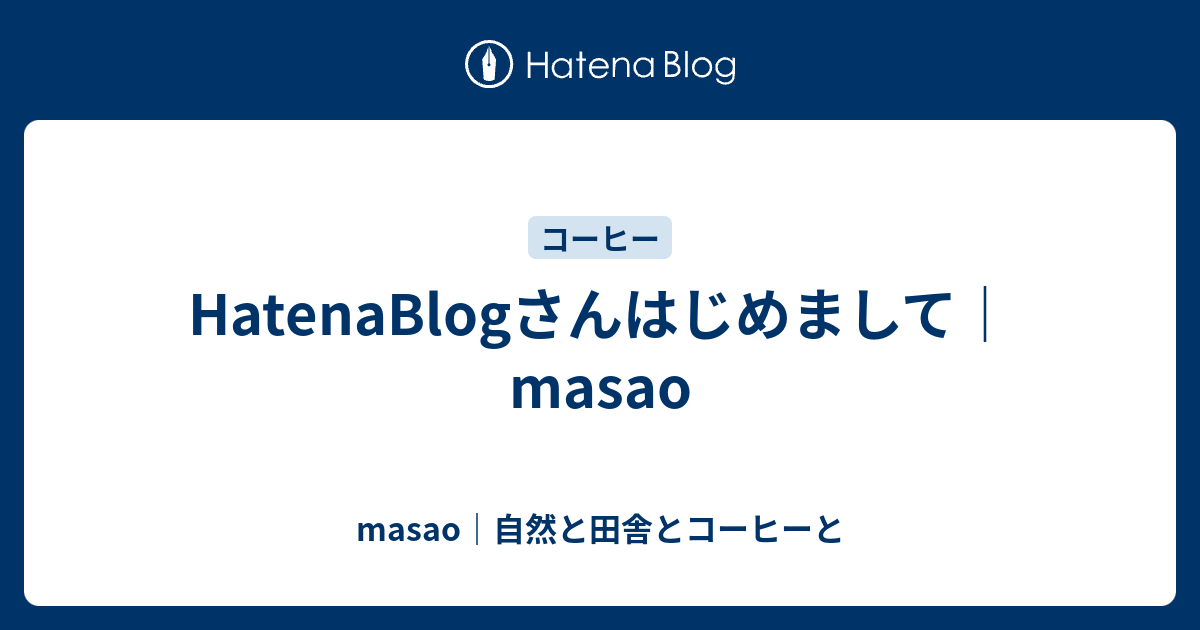 HatenaBlogさんはじめまして｜masao - masao｜自然と田舎とコーヒーと