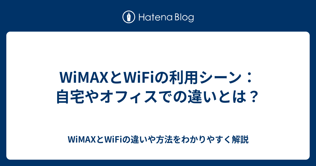 WiMAXとWiFiの利用シーン：自宅やオフィスでの違いとは？ - WiMAXとWiFiの違いや方法をわかりやすく解説