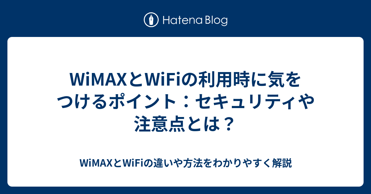 WiMAXとWiFiの利用時に気をつけるポイント：セキュリティや注意点とは？ - WiMAXとWiFiの違いや方法をわかりやすく解説