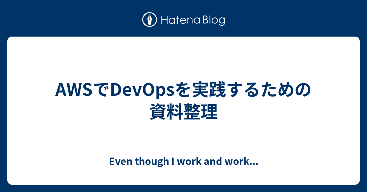 AWSでDevOpsを実践するための資料整理 - Even though I work and work...