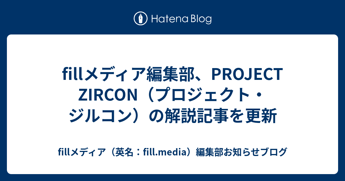 fillメディア編集部、PROJECT ZIRCON（プロジェクト・ジルコン）の解説記事を更新 - fillメディア（英名：fill.media）編集部お知らせブログ
