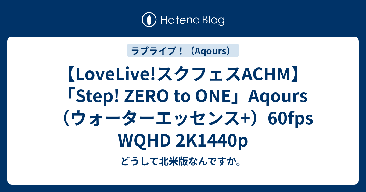 【LoveLive!スクフェスACHM】「Step! ZERO to ONE」Aqours（ウォーターエッセンス+）60fps WQHD 2K1440p - どうして北米版なんですか。