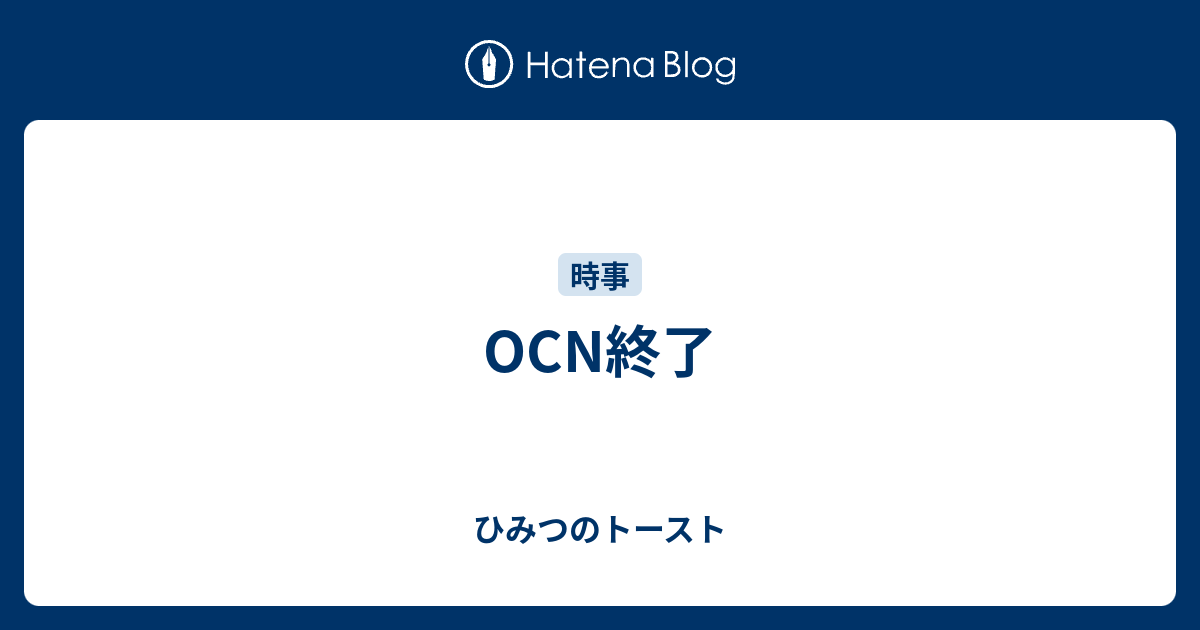 OCN終了 - ひみつのトースト