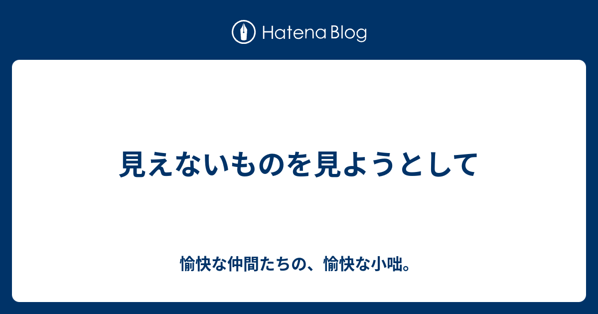 見えないものを見ようとして 愉快な仲間たちの、愉快な小咄。 