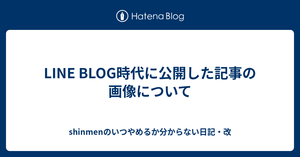 LINE BLOG時代に公開した記事の画像について - shinmenのいつやめるか分からない日記・改