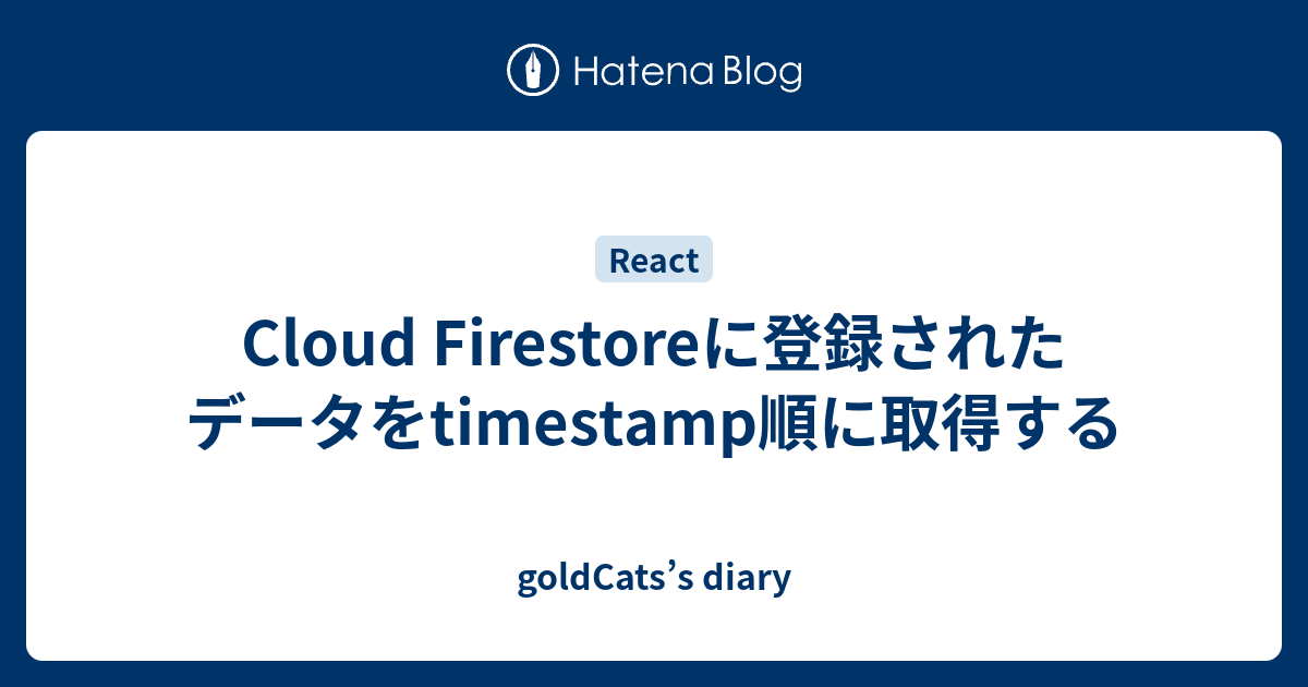 Cloud Firestoreに登録されたデータをtimestamp順に取得する - goldCats’s diary