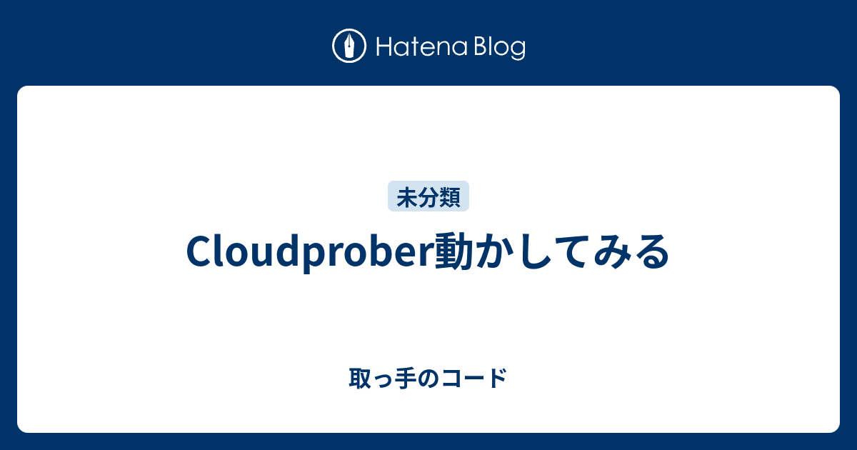 Cloudprober動かしてみる - 技術備忘録ノート