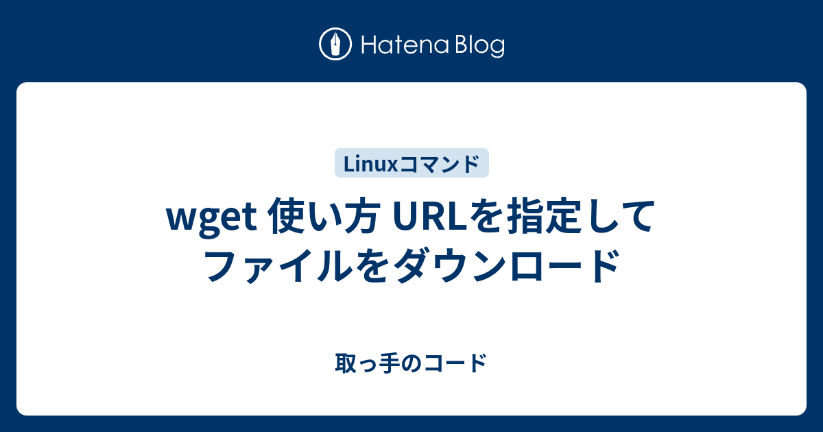 wget 使い方 URLを指定してファイルをダウンロード - 取っ手のコード