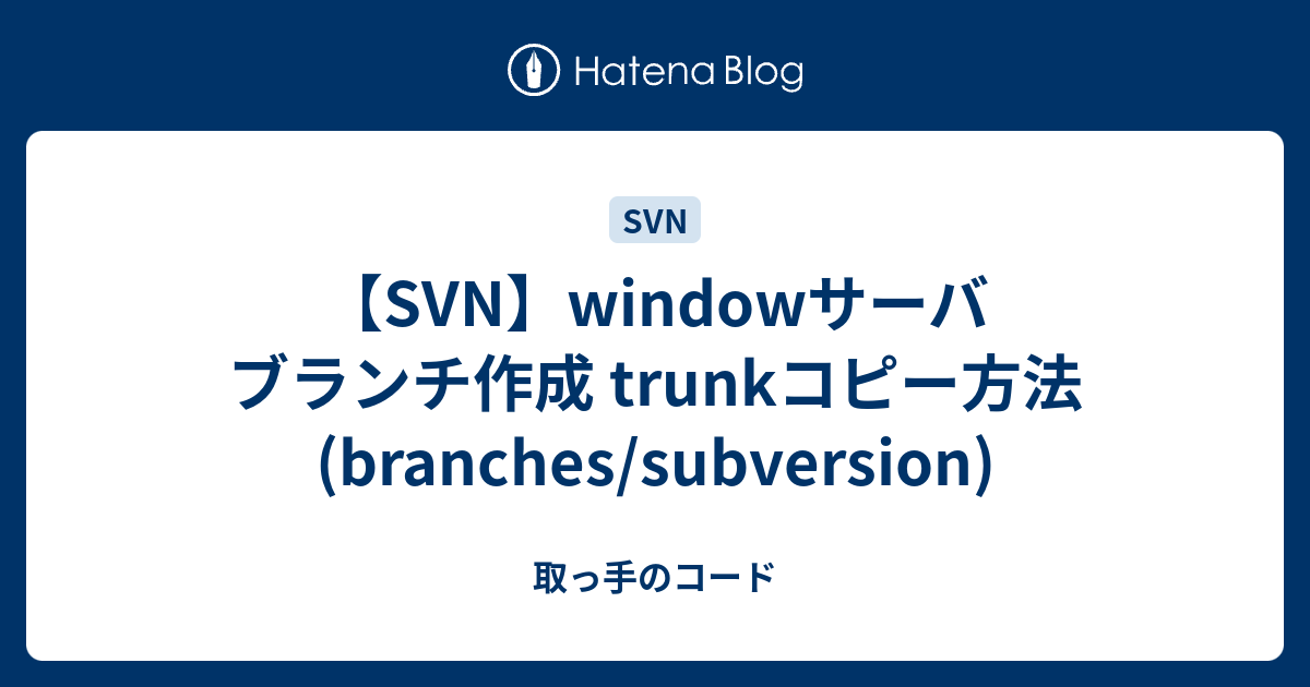 【SVN】windowサーバ ブランチ作成 trunkコピー方法 (branches/subversion) - 移動とコードのあいだで