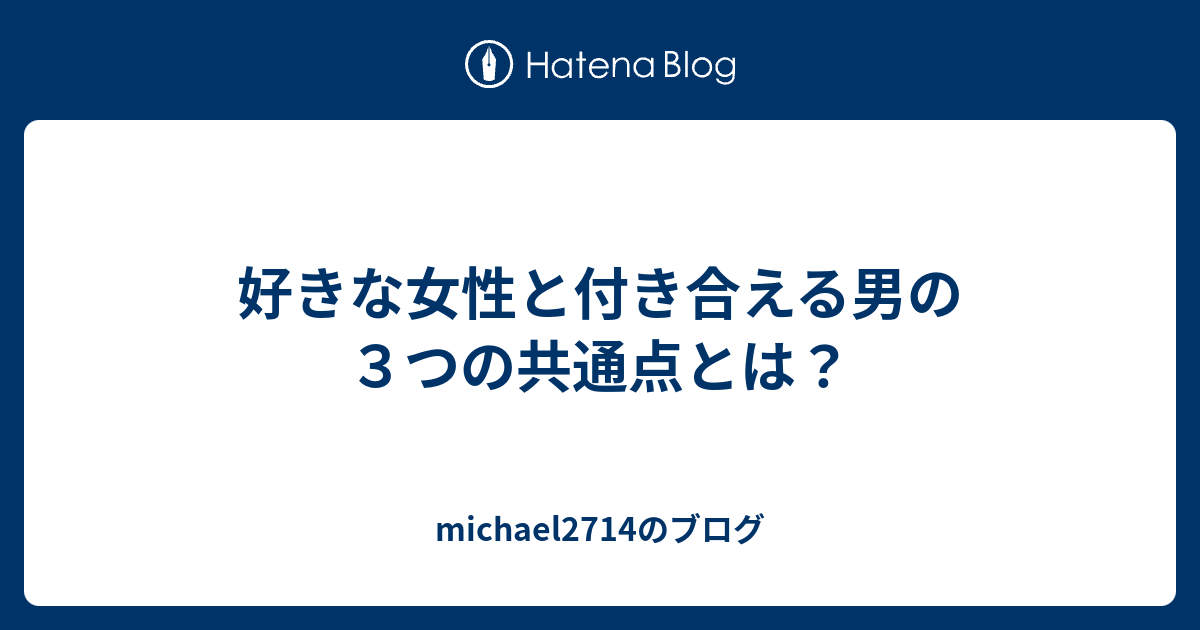 好きな女性と付き合える男の3つの共通点とは？ Michael2714のブログ