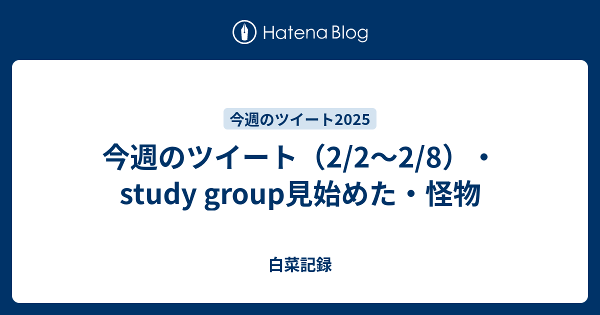 今週のツイート（2/2〜2/8）・study group見始めた・怪物 - 白菜記録