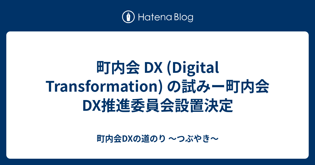 町内会 DX (Digital Transformation) の試みー町内会DX推進委員会設置決定 - 町内会DXの道のり ～つぶやき～