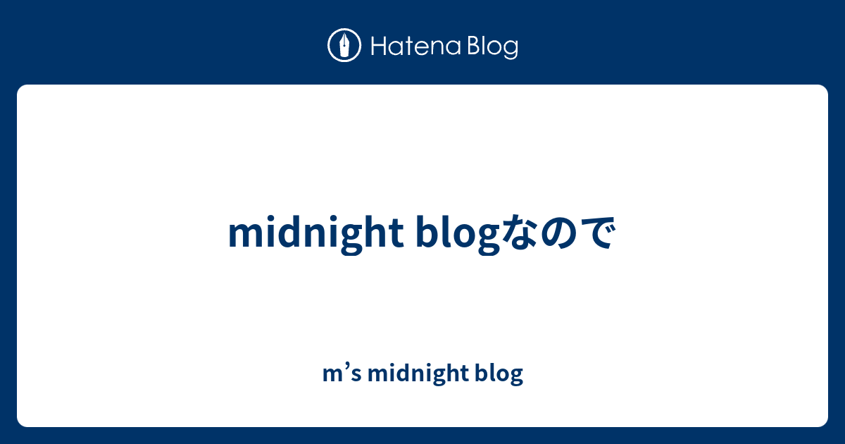 midnight blogなので - m’s midnight blog