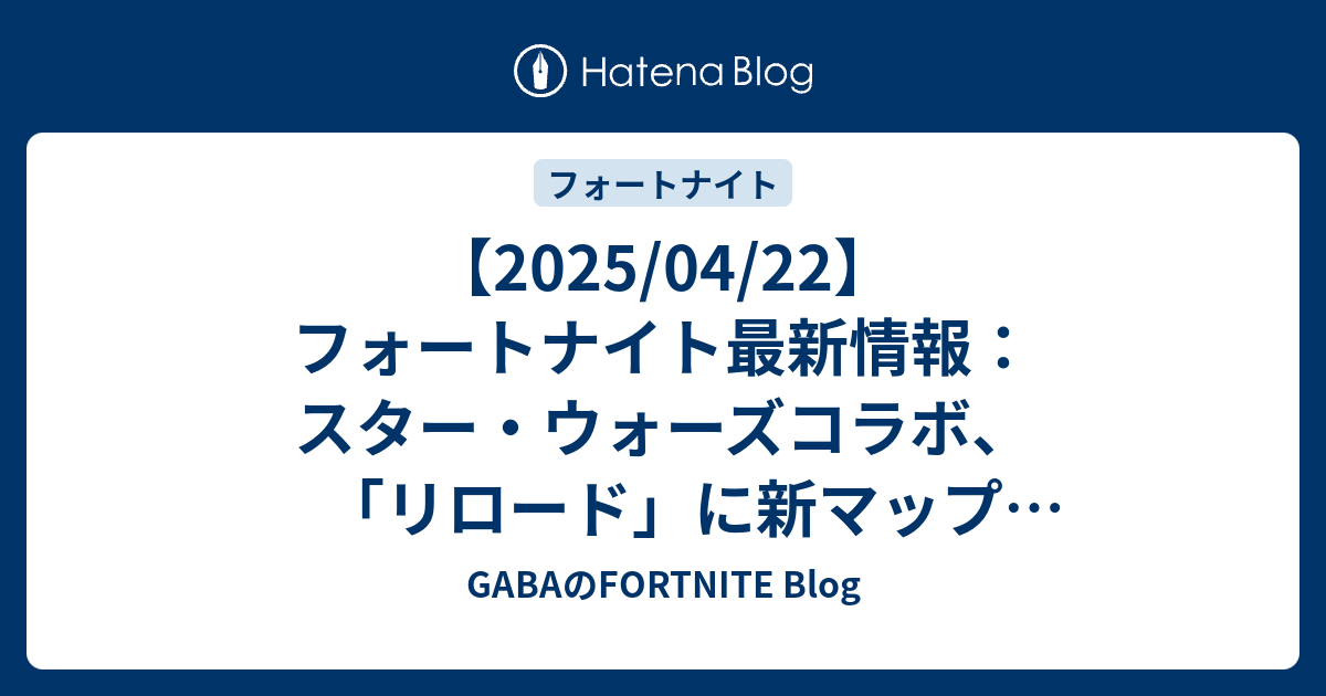 【2025/04/22】フォートナイト最新情報：スター・ウォーズコラボ、「リロード」に新マップ「スラープラッシュ」、コントローラーアップデートを解説 - GABAのFORTNITE Blog