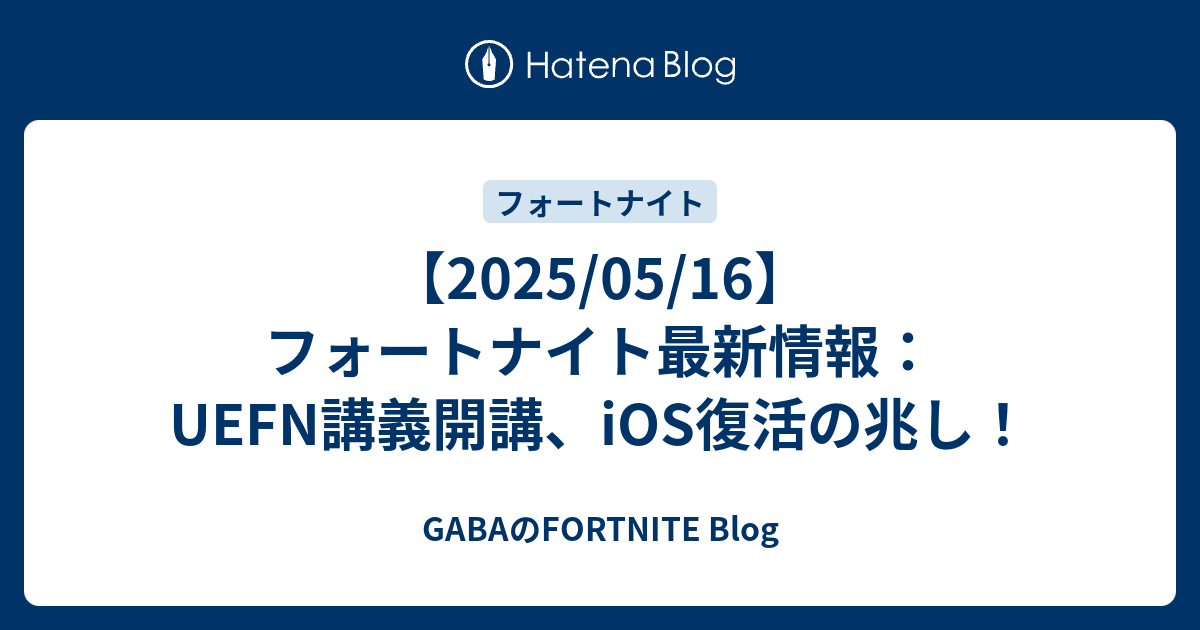 【2025/05/16】フォートナイト最新情報：UEFN講義開講、iOS復活の兆し！ - GABAのFORTNITE Blog