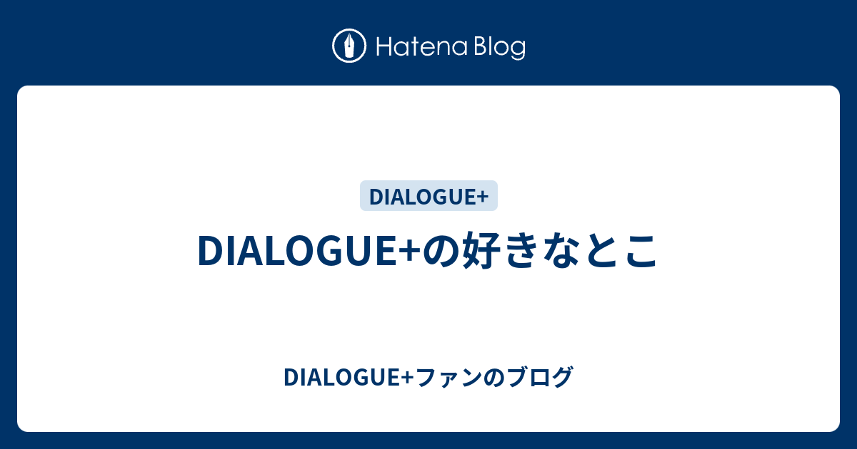 DIALOGUE+の好きなとこ - DIALOGUE+ファンのブログ