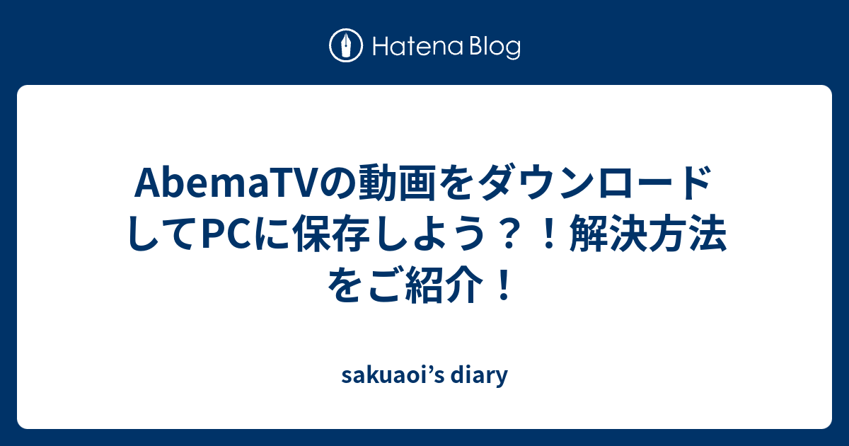 AbemaTVの動画をダウンロードしてPCに保存しよう？！解決方法をご紹介！ - sakuaoi’s diary
