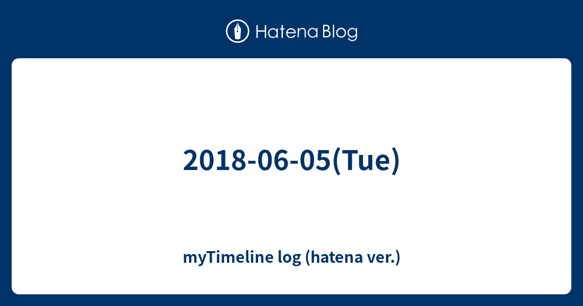 2018 06 05 Tue Mytimeline Log Hatena Ver