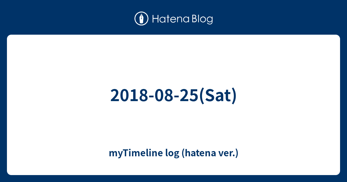 2018 08 25 Sat Mytimeline Log Hatena Ver