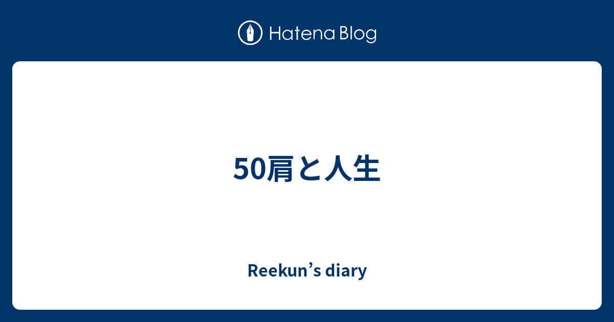 50肩と人生 - Reekun’s diary