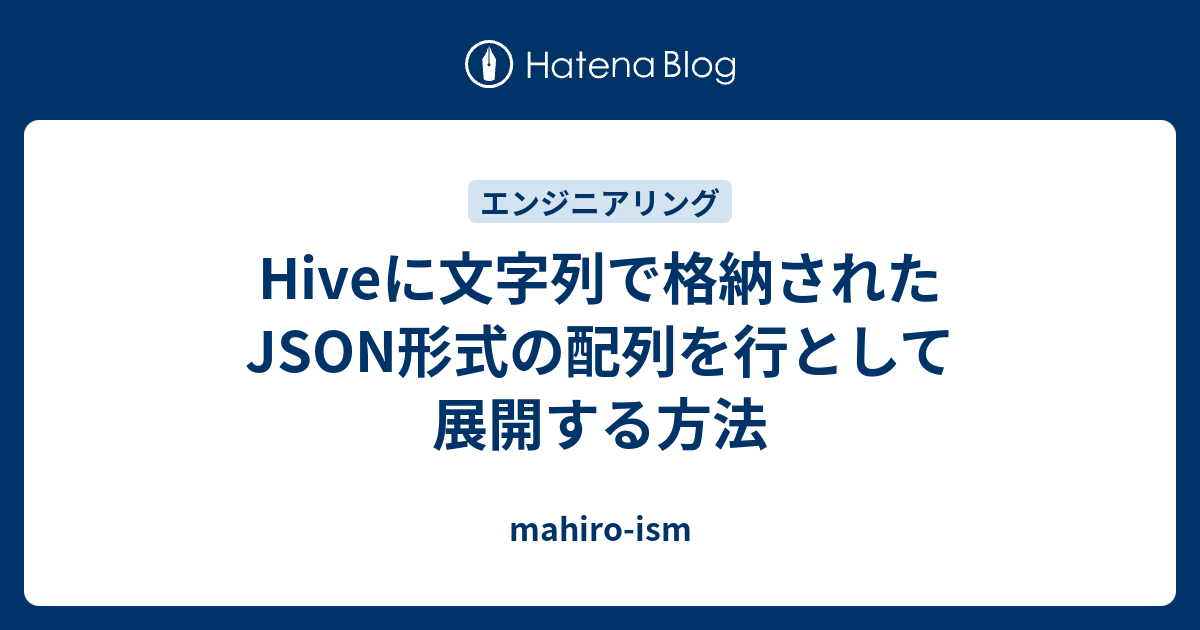 Hiveに文字列で格納されたJSON形式の配列を行として展開する方法 - mahiro-ism