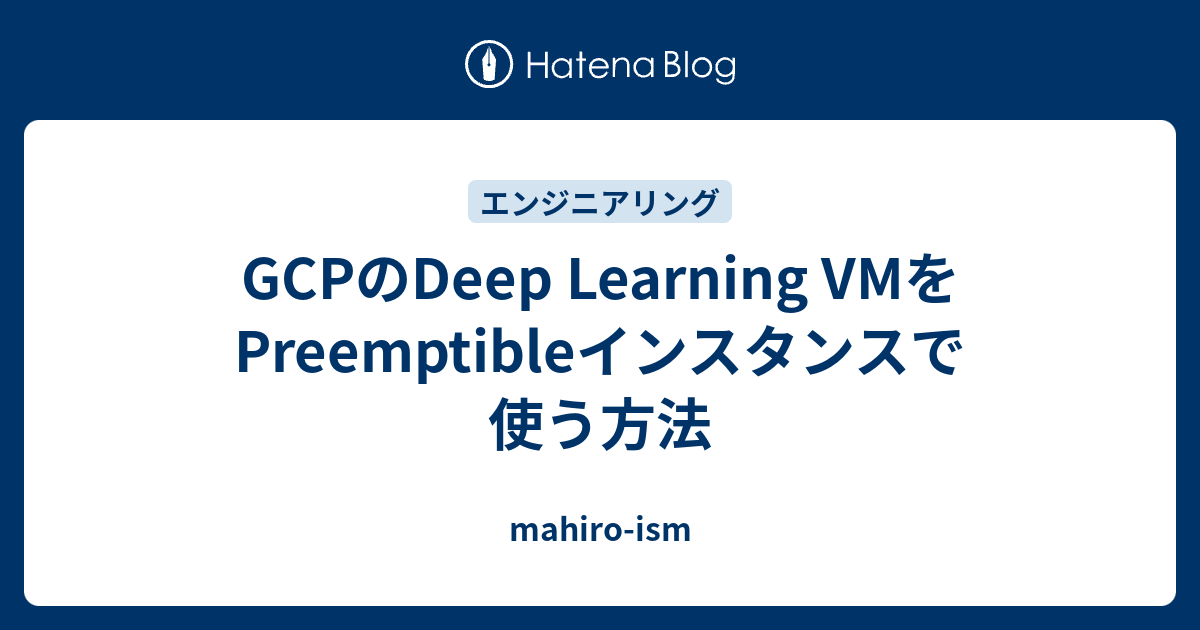 GCPのDeep Learning VMをPreemptibleインスタンスで使う方法 - mahiro-ism