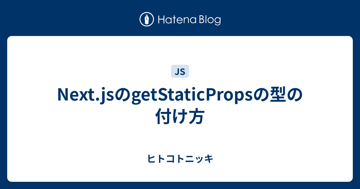 Next.jsのgetStaticPropsの型の付け方 - ヒトコトニッキ