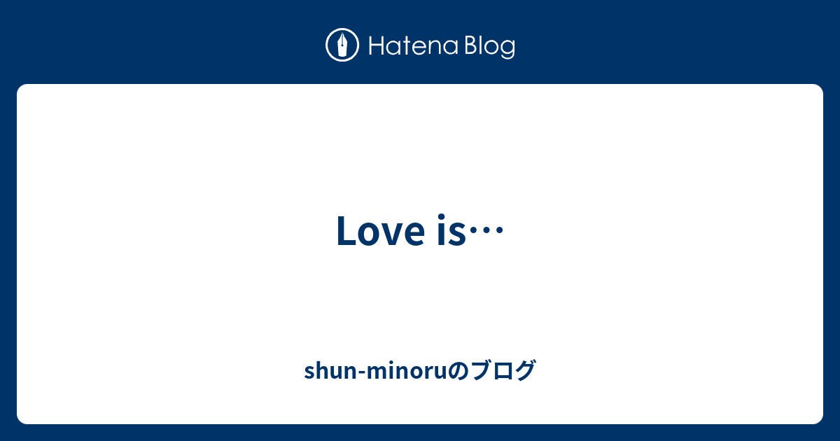 Love is… - shun-minoruのブログ