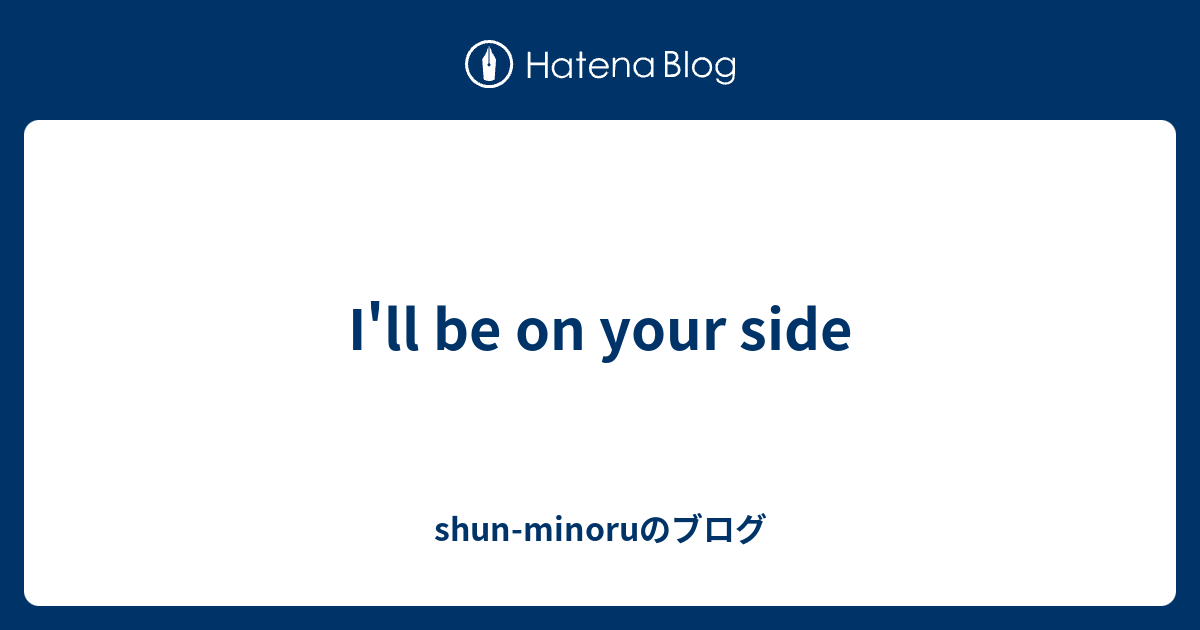 I'll be on your side - shun-minoruのブログ