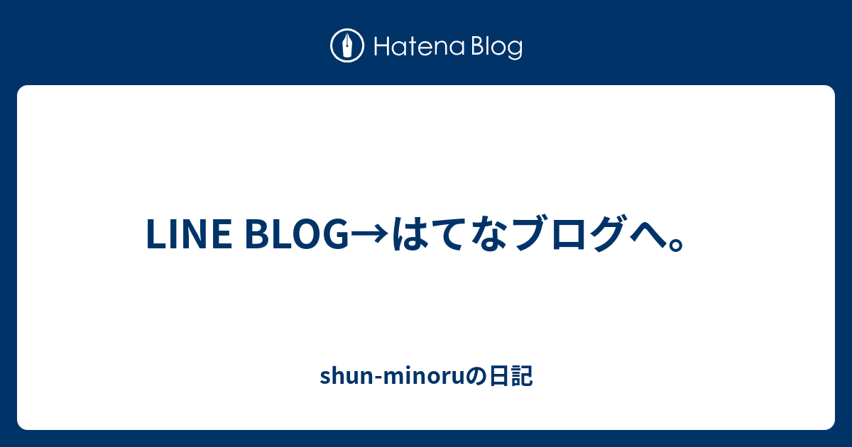 LINE BLOG→はてなブログへ。 - shun-minoruの日記