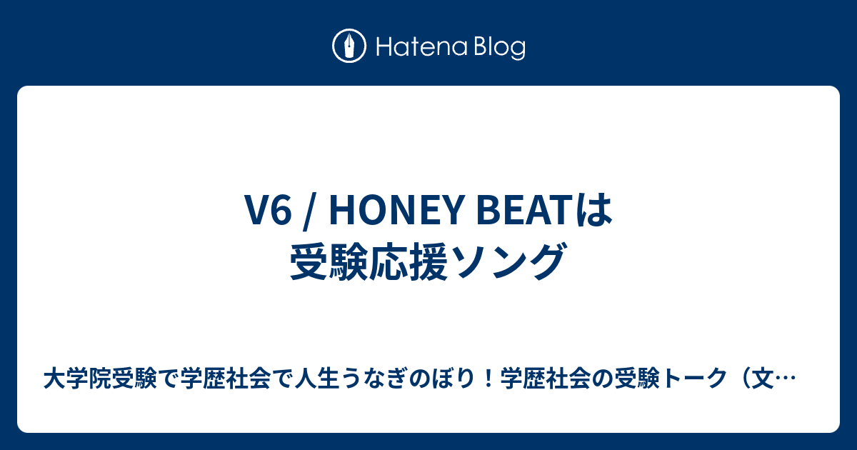 V6 / HONEY BEATは受験応援ソング - 大学院受験で学歴社会で人生うなぎのぼり！学歴社会の受験トーク（文理融合、文系、理系、アート系、体育・スポーツ系、医療健康系）（受験情報 ...