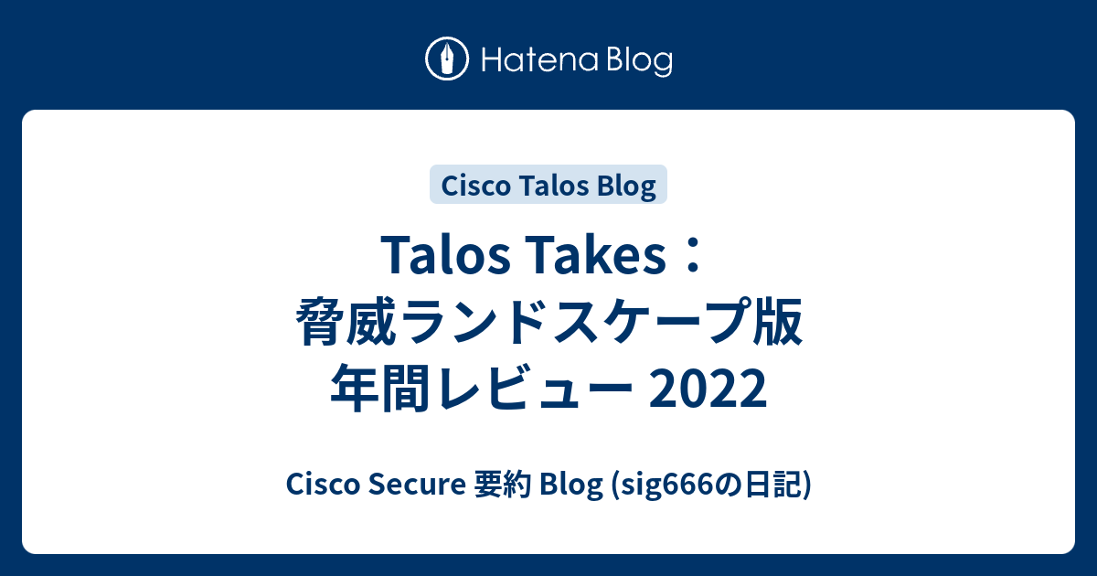 Talos Takes：脅威ランドスケープ版 年間レビュー 2022 - Cisco Secure 要約 Blog (sig666の日記)