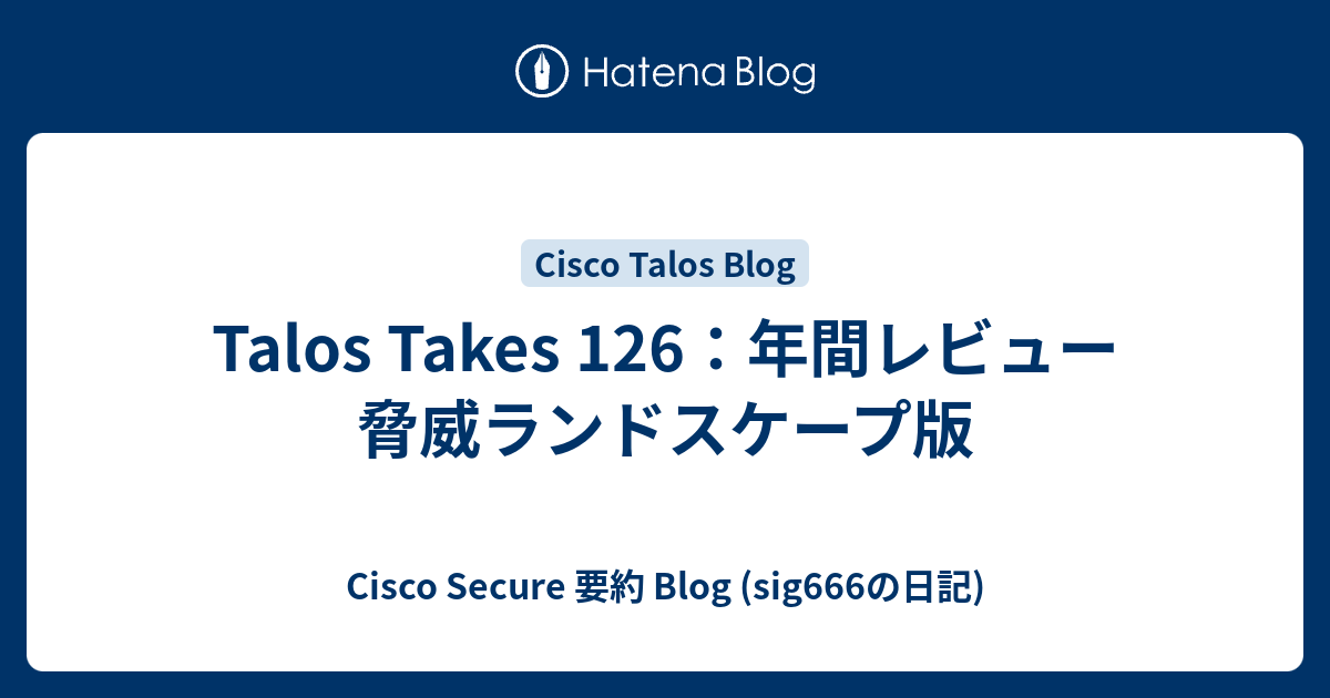 Talos Takes 126：年間レビュー 脅威ランドスケープ版 - Cisco Secure 要約 Blog (sig666の日記)