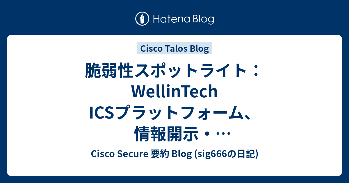 脆弱性スポットライト：WellinTech ICSプラットフォーム、情報開示・バッファオーバーフローの脆弱性 - Cisco Secure 要約 Blog (sig666の日記)