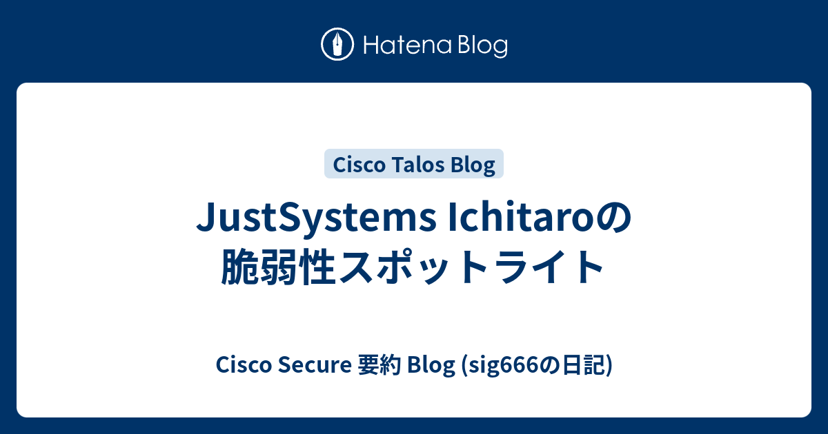 JustSystems Ichitaroの脆弱性スポットライト - Cisco Secure 要約 Blog (sig666の日記)