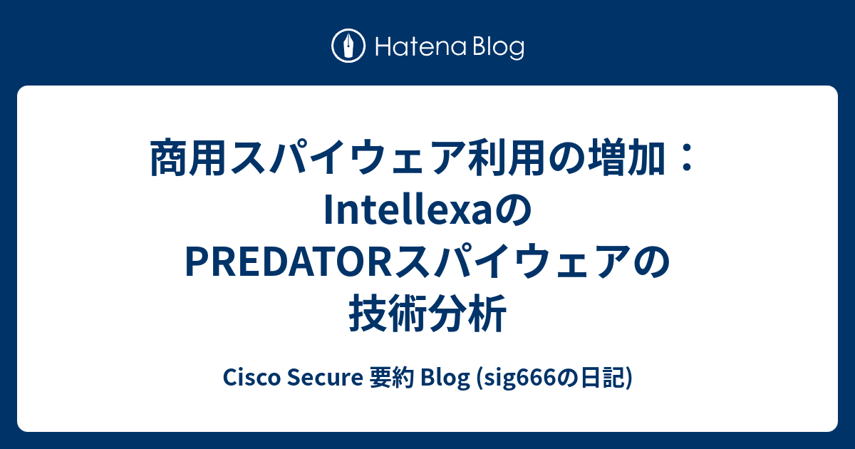 商用スパイウェア利用の増加：IntellexaのPREDATORスパイウェアの技術分析 - Cisco Secure 要約 Blog (sig666の日記)