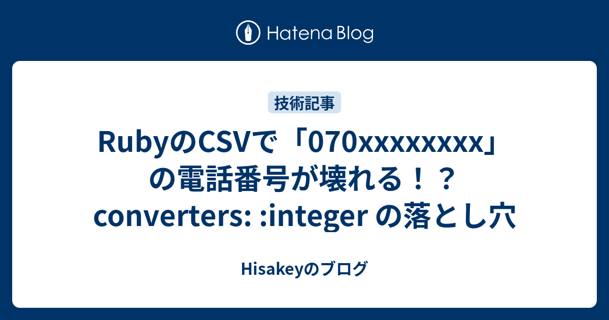 RubyのCSVで「070xxxxxxxx」の電話番号が壊れる！？ converters: :integer の落とし穴 - Hisakeyのブログ