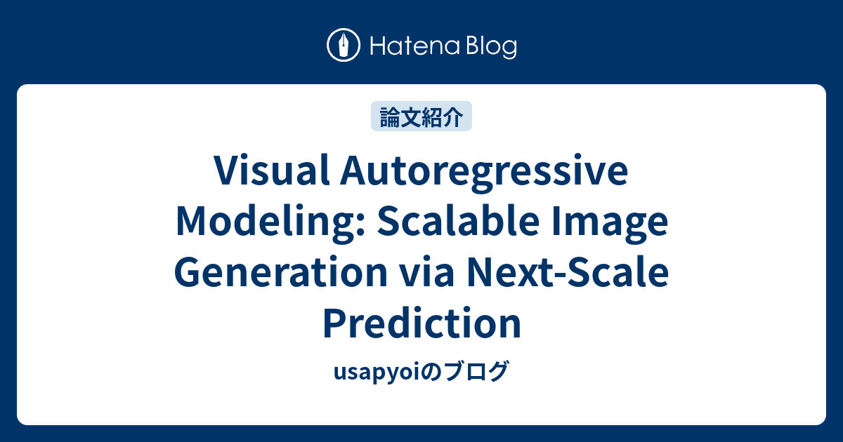 Visual Autoregressive Modeling: Scalable Image Generation via Next-Scale Prediction - usapyoiのブログ