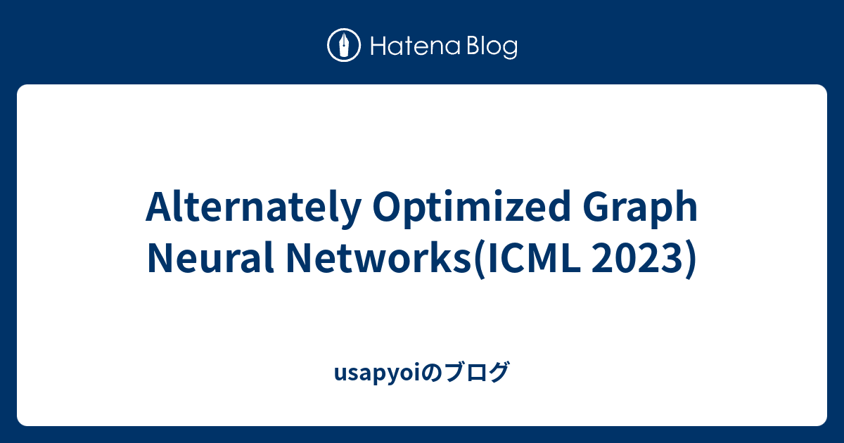 Alternately Optimized Graph Neural Networks(ICML 2023) - usapyoiのブログ