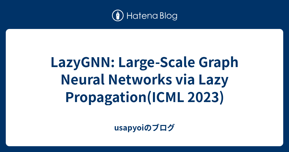 LazyGNN: Large-Scale Graph Neural Networks via Lazy Propagation(ICML 2023) - usapyoiのブログ