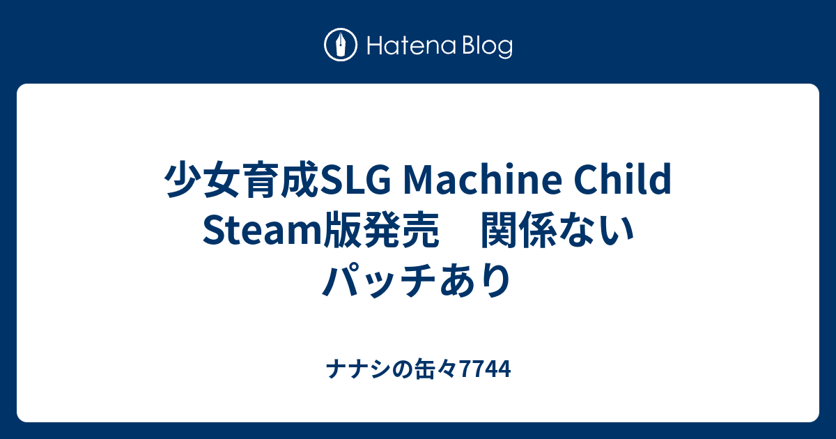 少女育成SLG Machine Child Steam版発売 関係ないパッチあり - ナナシの缶々7744