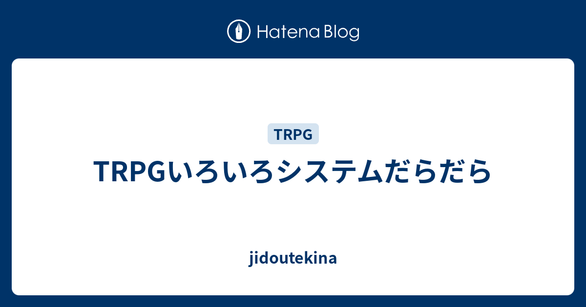 TRPGいろいろシステムだらだら - jidoutekina