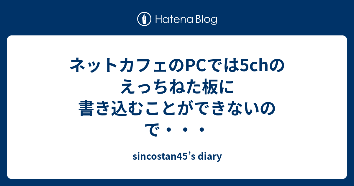 ネットカフェのPCでは5chのえっちねた板に書き込むことができないので・・・ - sincostan45’s diary