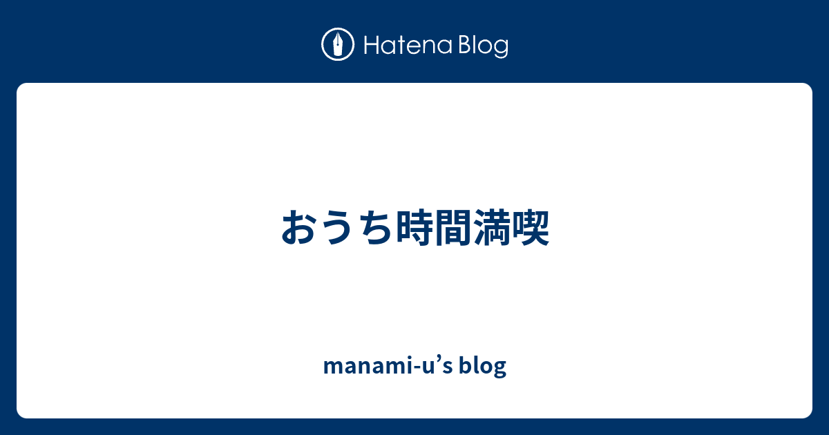 おうち時間満喫 - manami-u’s blog