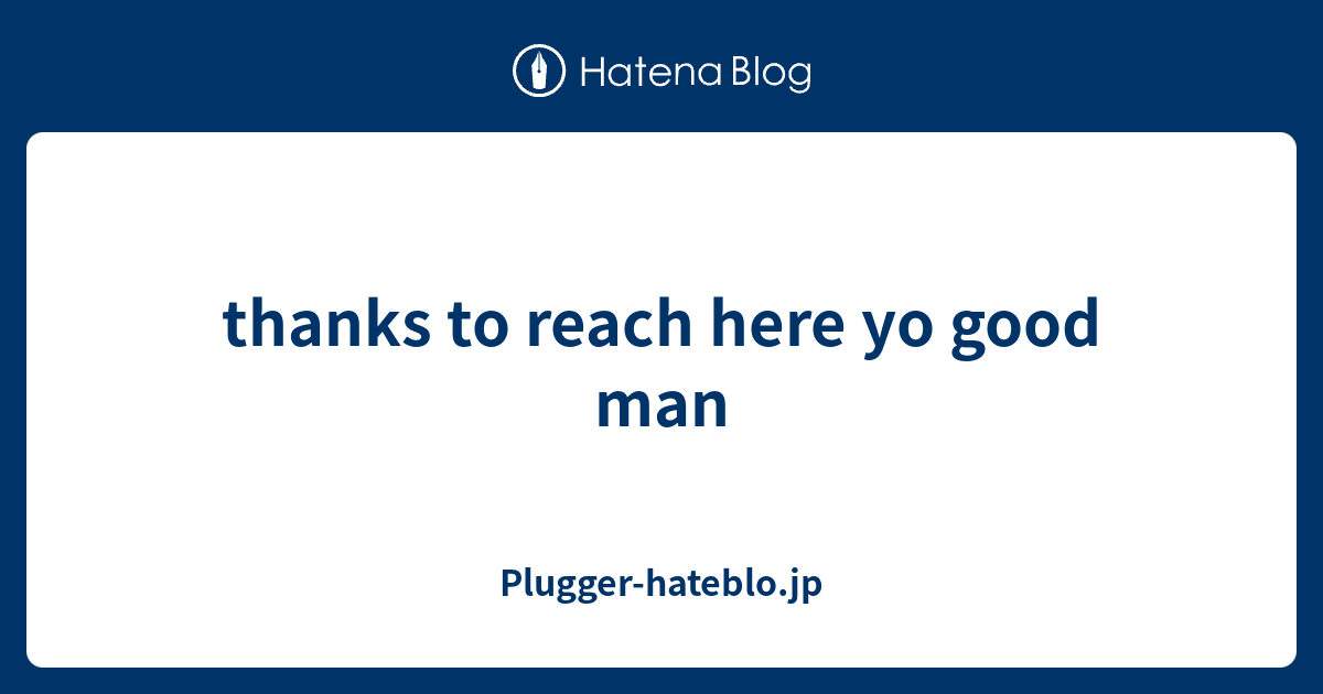 thanks to reach here yo good man - Plugger-hateblo.jp