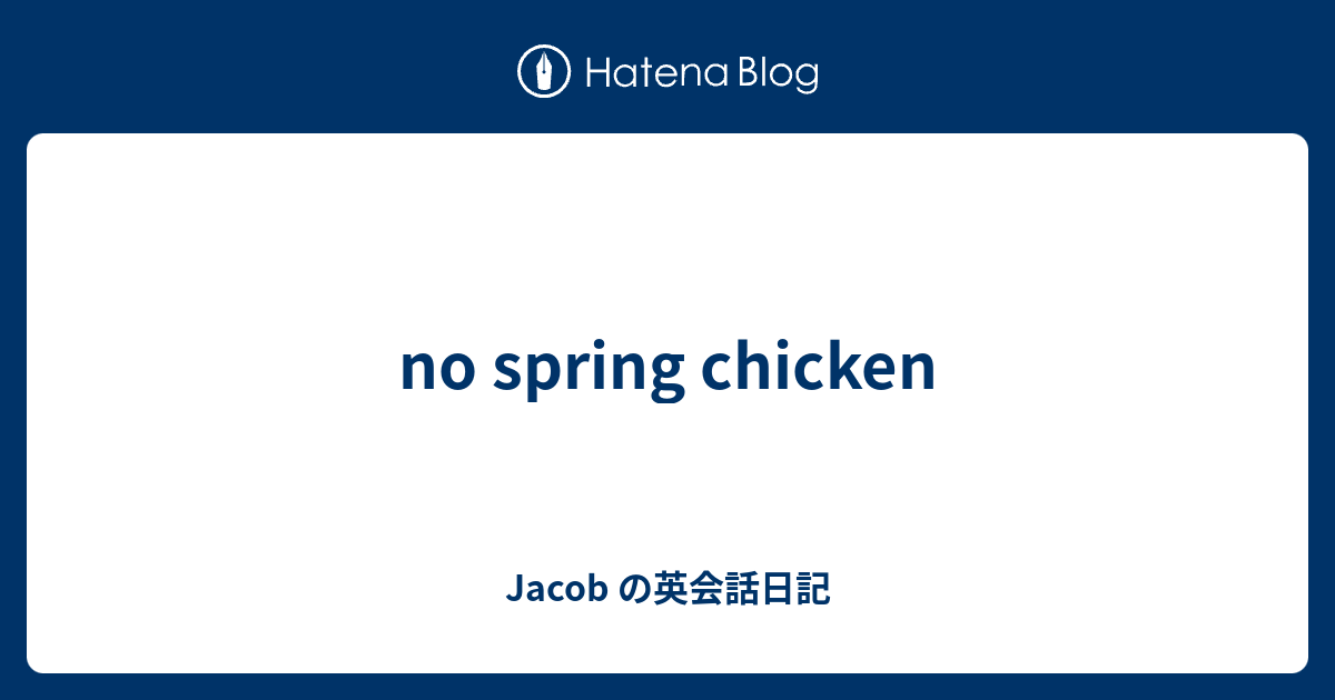 no spring chicken - Jacob の英会話日記