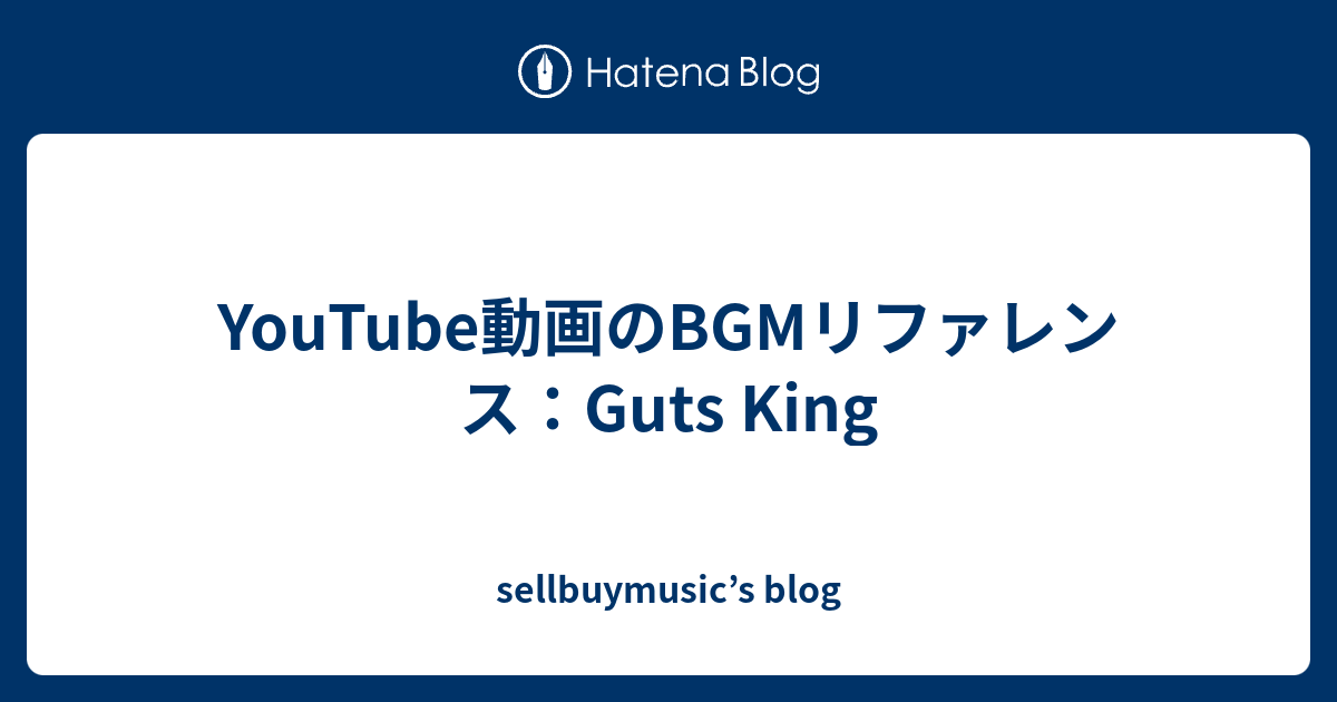 YouTube動画のBGMリファレンス：Guts King - sellbuymusic’s blog