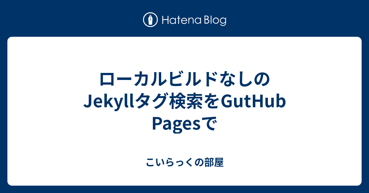 ローカルビルドなしのJekyllタグ検索をGutHub Pagesで - こいらっくの部屋