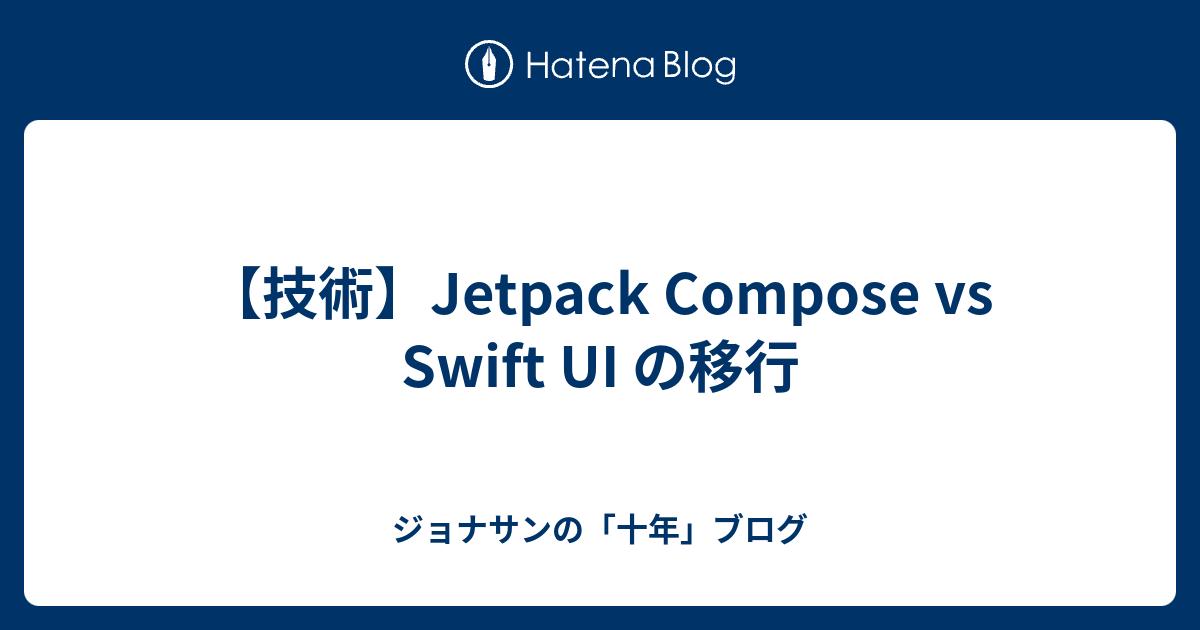 【技術】Jetpack Compose vs Swift UI の移行 - ジョナサンの「十年」ブログ