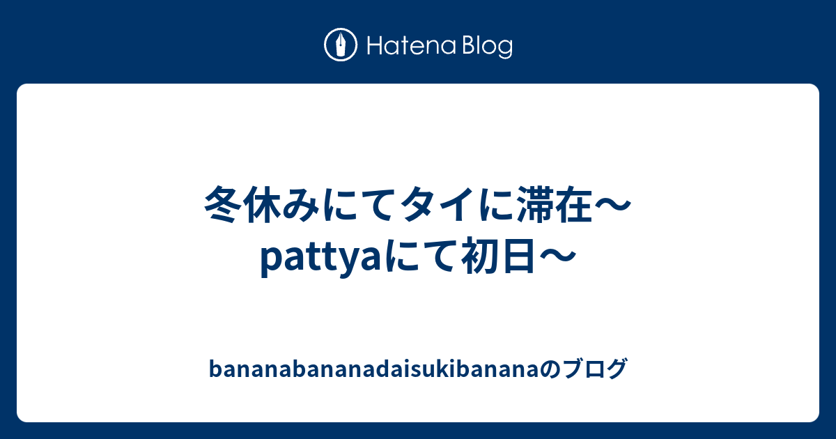 冬休みにてタイに滞在～pattyaにて初日～ - bananabananadaisukibananaのブログ